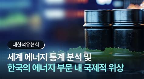 에너지레포트 세계 에너지 통계 분석 및 한국의 에너지 부문 내 국제적 위상 Gs칼텍스 미디어허브