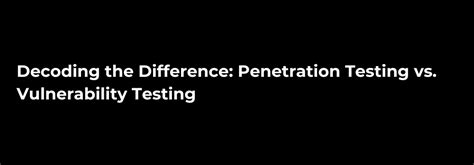 Penetration Testing Vs Vulnerability Testing