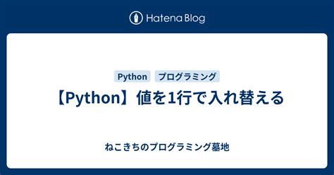 Python値を 行で入れ替える ねこきちのプログラミング墓地