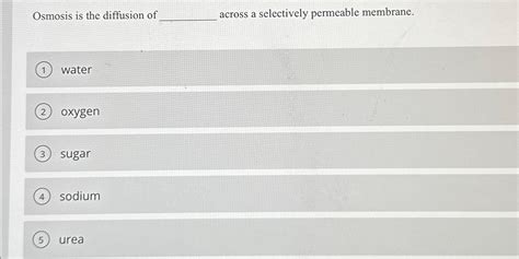 Solved Osmosis Is The Diffusion Of Across A Selectively