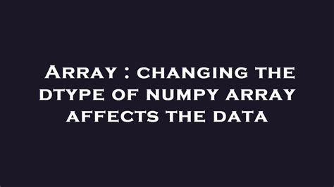 Array Changing The Dtype Of Numpy Array Affects The Data YouTube