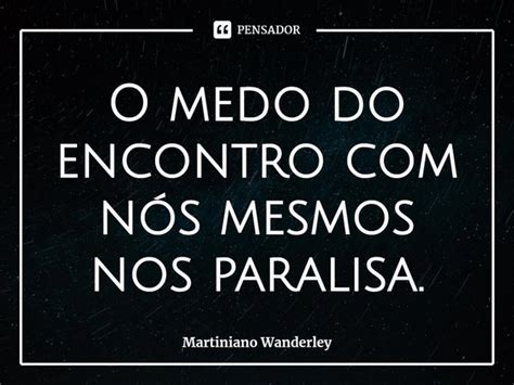 ⁠o Medo Do Encontro Com Nós Mesmos Martiniano Wanderley Pensador