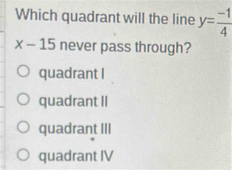 solved which quadrant will the line y 1 4 x 15 never pass through