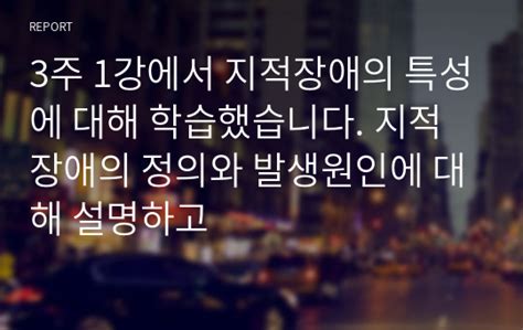 3주 1강에서 지적장애의 특성에 대해 학습했습니다 지적장애의 정의와 발생원인에 대해 설명하고 레포트
