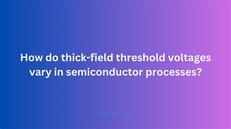 How Do Thick Field Threshold Voltages Vary In Semiconductor Processes Siliconvlsi