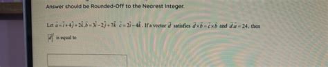 Answer Should Be Rounded Off To The Nearest Integer Let A I 4j 2k B