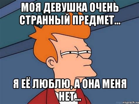 моя девушка очень странный предмет я её люблю а она меня нет