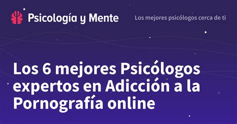Los 6 Mejores Psicólogos Expertos En Adicción A La Pornografía Online