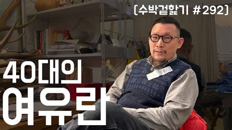 수박 겉핥기 292 내가 무엇을 좋아하는지를 알자 40대가 여유를 즐기는 법~ Youtube