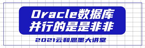 并行不悖——oracle数据库并行的是是非非 2021云和恩墨大讲堂 墨天轮活动