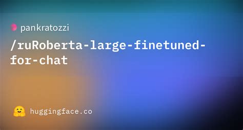 Pankratozzi RuRoberta Large Finetuned For Chat Hugging Face