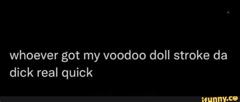 Whoever Got My Voodoo Doll Stroke Da Dick Real Quick Ifunny