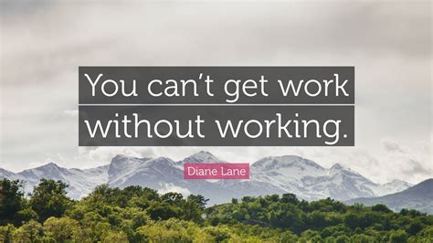 Diane Lane Quote “you Cant Get Work Without Working”