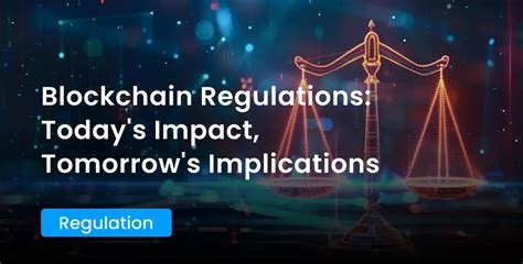Blockchain Regulations Today S Impact Tomorrow S Implications