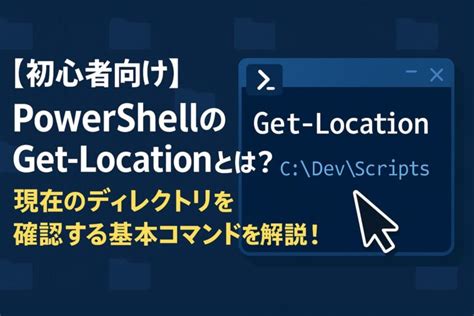【初心者向け】powershellのget Locationとは？現在のディレクトリを確認する基本コマンドを解説！ ちょげぶろぐ