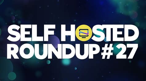 Self Hosted Roundup 27