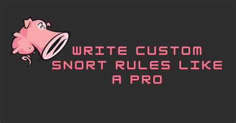 Write Custom Snort Rules Like A Pro With Examples