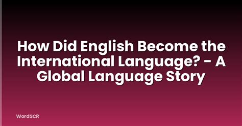 How Did English Become The International Language A Global Language Story Wordscr