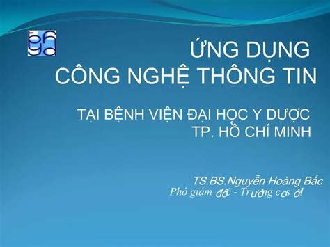 PPT - NG DNG C NG NGH TH NG TIN TI BNH VIN I HC Y DUC TP. H CH MINH TS.BS.Nguyn Ho ng Bc Ph gi m ...