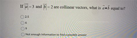 Solved If ∣a∣ 3 And ∣b∣ 2 Are Collinear Vectors What Is A∙b