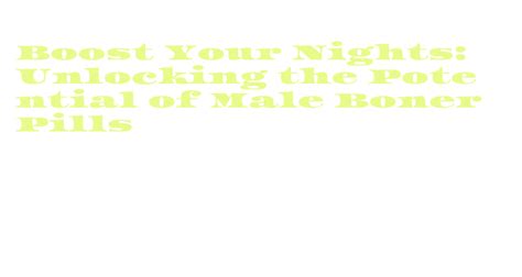 Boost Your Nights Unlocking The Potential Of Male Boner Pills La
