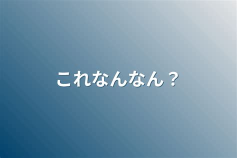これなんなん？ 全1話 作者春千夜有言実行できない人の連載小説 テラーノベル