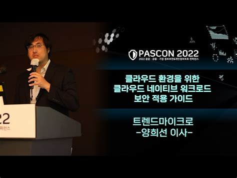 [pascon2022] 클라우드 환경을 위한 클라우드 네이티브 워크로드 보안 적용 가이드 트렌드마이크로 양희선 이사