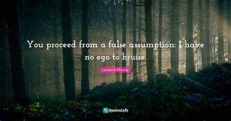 You Proceed From A False Assumption I Have No Ego To Bruise Quote