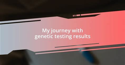 My Journey With Genetic Testing Results Geneticalliance Org Za