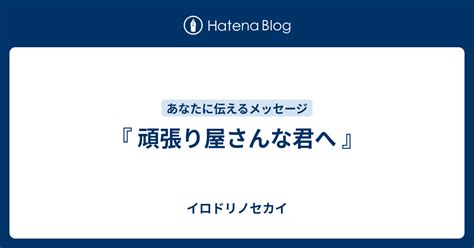 頑張り屋さんな君へ 』 イロドリノセカイ