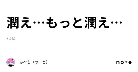 潤えもっと潤え｜ゕぺち（のーと）
