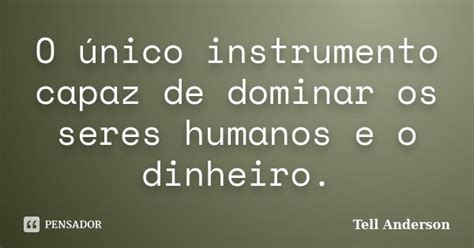 O único Instrumento Capaz De Dominar Os Tell Anderson Pensador