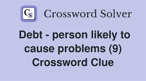 Debt Person Likely To Cause Problems 9 Crossword Clue Answers