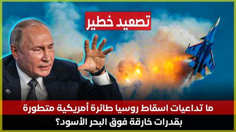 تصعيد خطير ما تداعيات اسقاط روسيا طائرة أمريكية خارقة فوق البحر الأسود