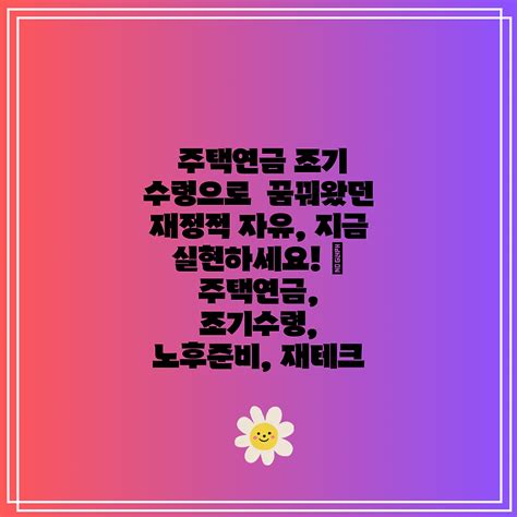 주택연금 조기 수령으로 꿈꿔왔던 재정적 자유 지금 실현하세요 주택연금 조기수령 노후준비 재테크