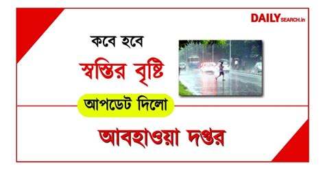 Weather Report Today বাংলায় স্বস্তির বৃষ্টি কবে হবে তীব্র গরম আর