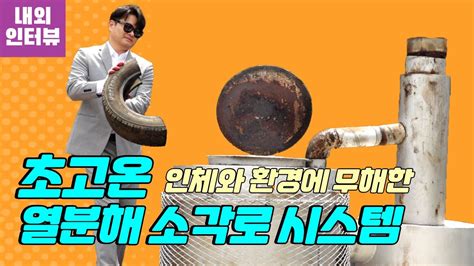 [인터뷰] 인체와 환경에 무해한 초고온 열분해 소각로 시스템 안재영 주 아셀그룹 회장 시연 Youtube