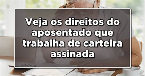 Quais Os Direitos Do Aposentado Que Trabalha Com Carteira Assinada
