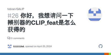 你好，我想请问一下辨别器的clip feat是怎么获得的 · issue 26 · tobran galip · github