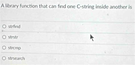 Solved A Library Function That Can Find One C String Inside Another Is Strfind Strstr Strcmp