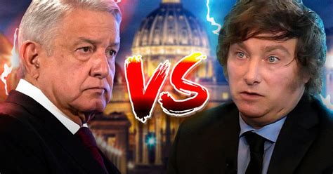 AMLO tunde a Javier Milei por críticas al Papa Francisco Es un