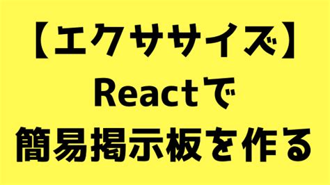 【エクササイズ】reactで簡易掲示板を作る Web白熱教室