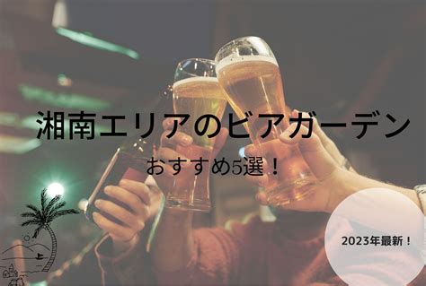【2023年最新版】湘南エリアのビアガーデン厳選おすすめ5選！ 湘南ジャーニー