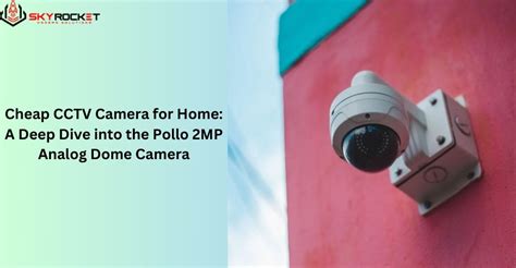 Cheap Cctv Camera For Home A Deep Dive Into The Pollo 2mp Analog Dome Camera Skyrocket