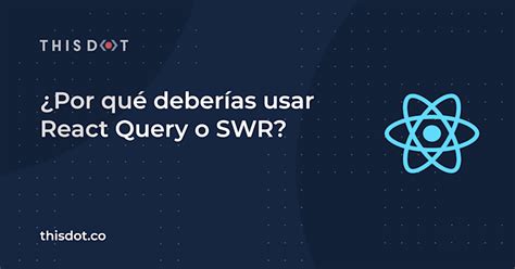 ¿por Qué Deberías Usar React Query O Swr This Dot Labs