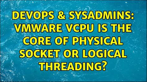 Devops And Sysadmins Vmware Vcpu Is The Core Of Physical Socket Or
