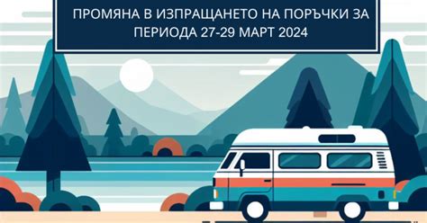 Промяна в изпращането на поръчки за периода 27 29 март 2024 ⛺ Из блога
