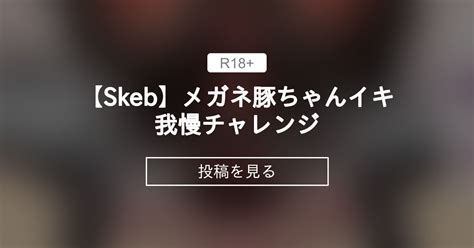 Skebメガネ豚ちゃんイキ我慢チャレンジ スズラメの隠れ庵 スズラメ の投稿ファンティア Fantia