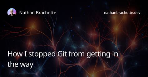 How I Stopped Git From Getting In The Way Nathan Brachotte
