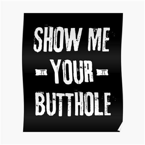 Show Me Your Butthole Poster For Sale By Reichbourne Redbubble